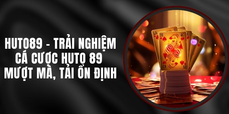 HUTO89 - Trải Nghiệm Cá Cược HUTO 89 Mượt Mà, Tải Ổn Định