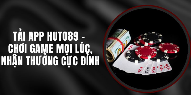 Tải App HUTO89 - Chơi Game Mọi Lúc, Nhận Thưởng Cực Đỉnh